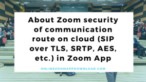 About Zoom security of communication route on cloud (SIP over TLS, SRTP ...