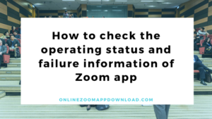 How to check the operating status and failure information of Zoom app