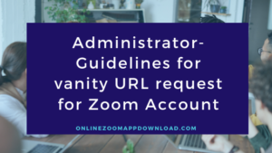 Administrator- Guidelines for vanity URL request for Zoom Account