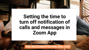 Setting the time to turn off notification of calls and messages in Zoom App