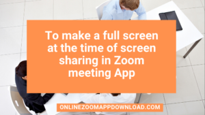 To make a full screen at the time of screen sharing in Zoom meeting App
